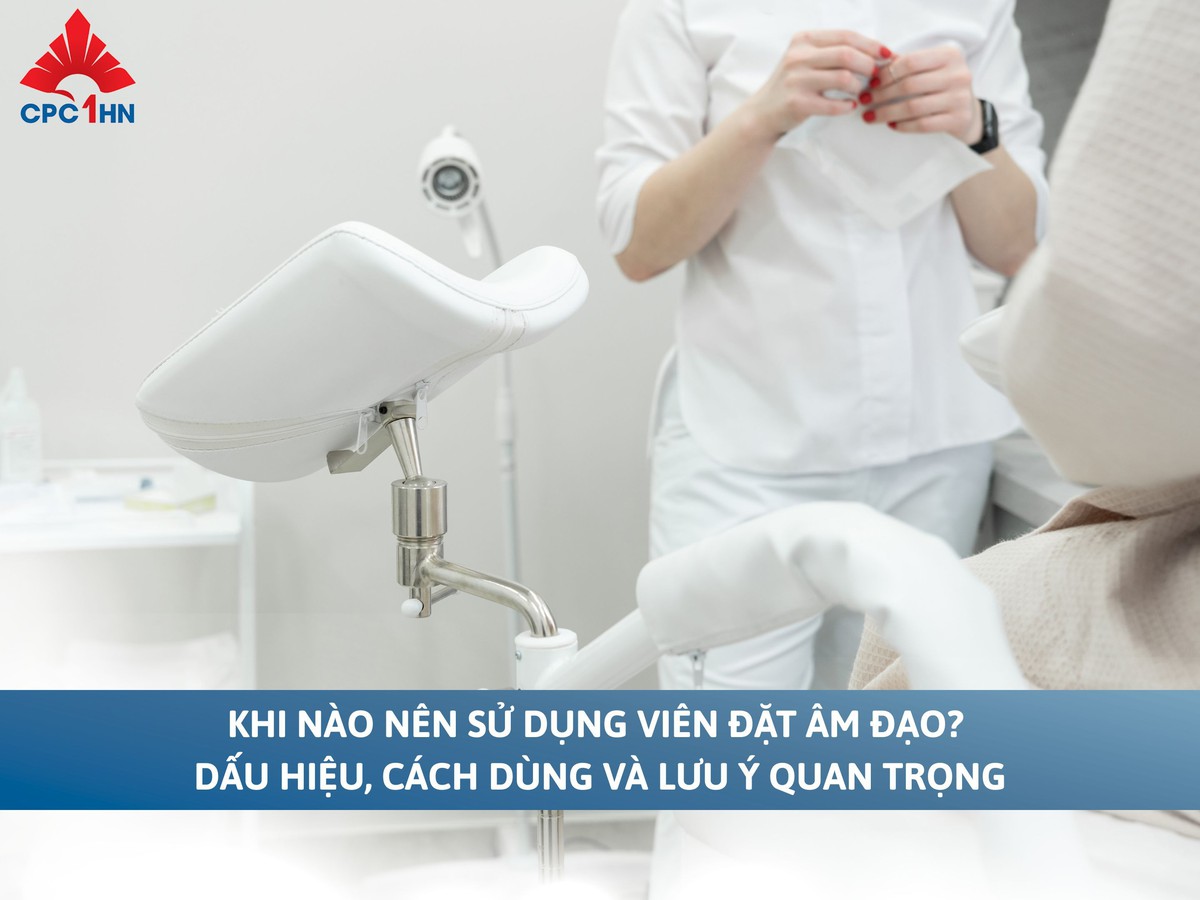 Khi nào nên sử dụng viên đặt âm đạo? Dấu hiệu, cách dùng và lưu ý